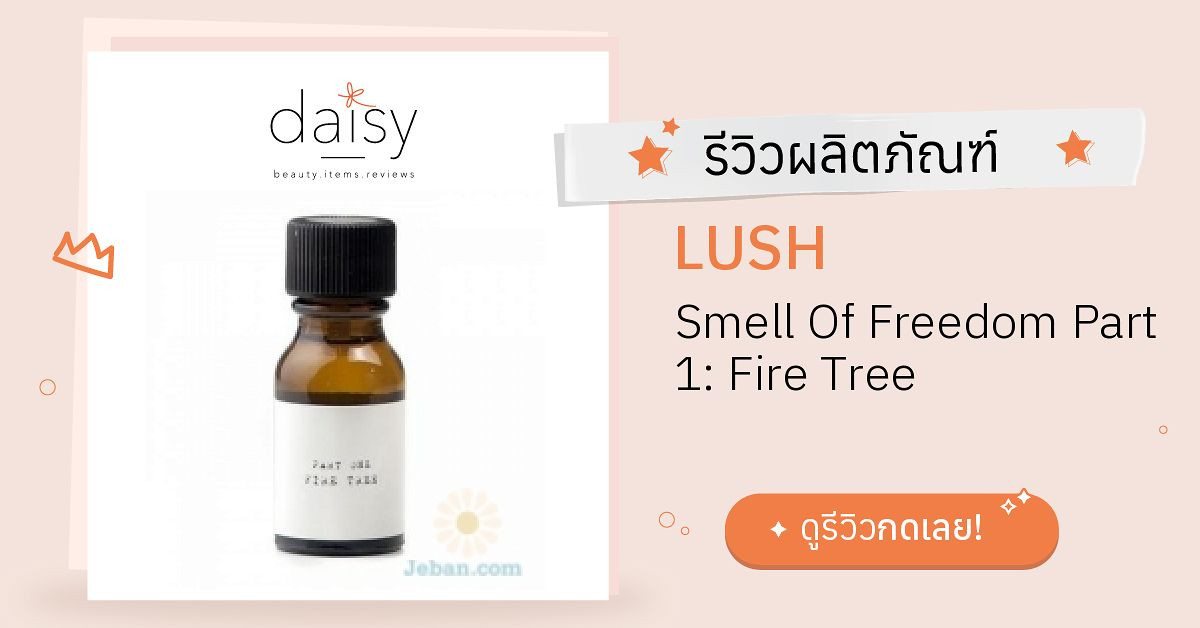 LUSH Smell Of Freedom Part 1: Fire Tree รีวิว | Daisy by Jeban.com