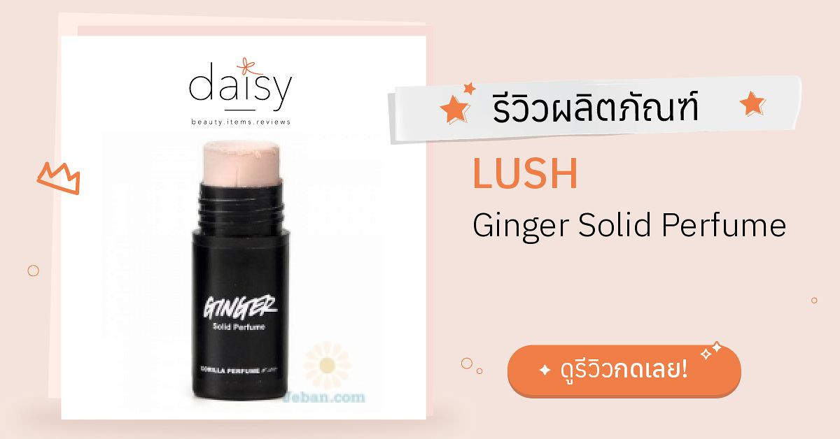 Review LUSH Ginger Solid Perfume ริวิวผลการใช้โดยสมาชิก - Daisy by ...