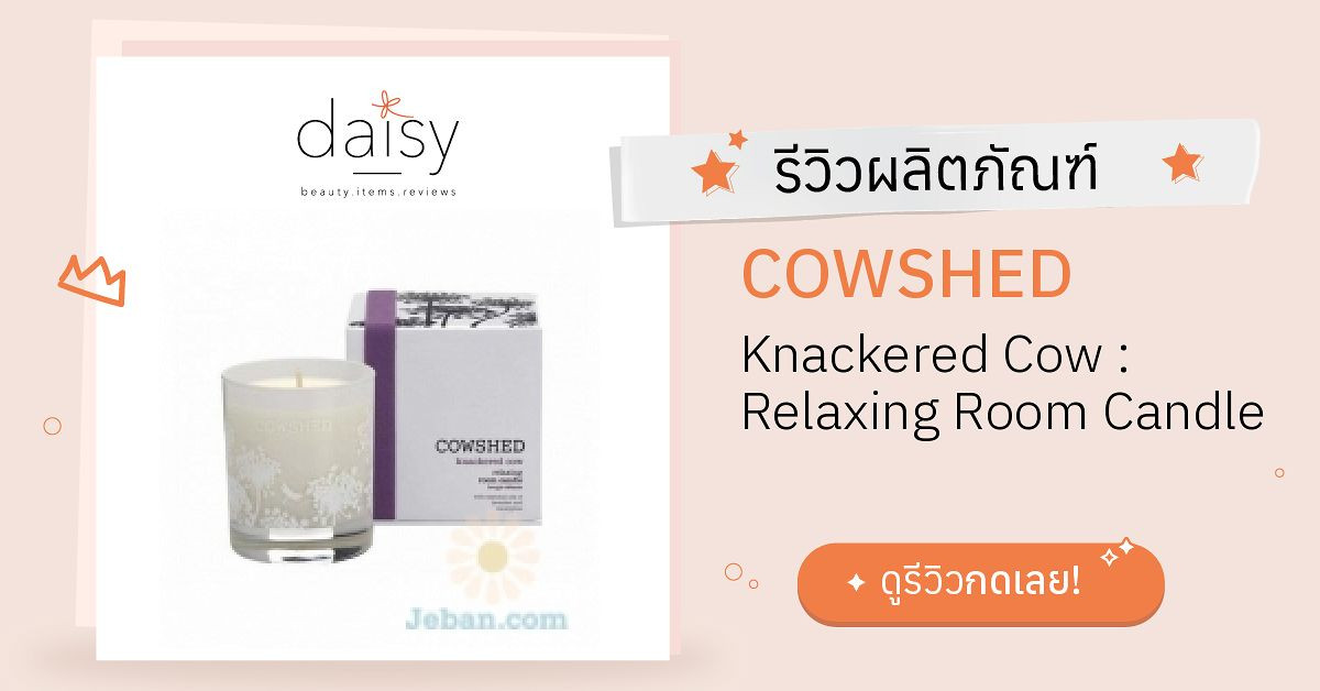 Review COWSHED Knackered Cow : Relaxing Room Candle ริวิวผลการใช้โดย ...