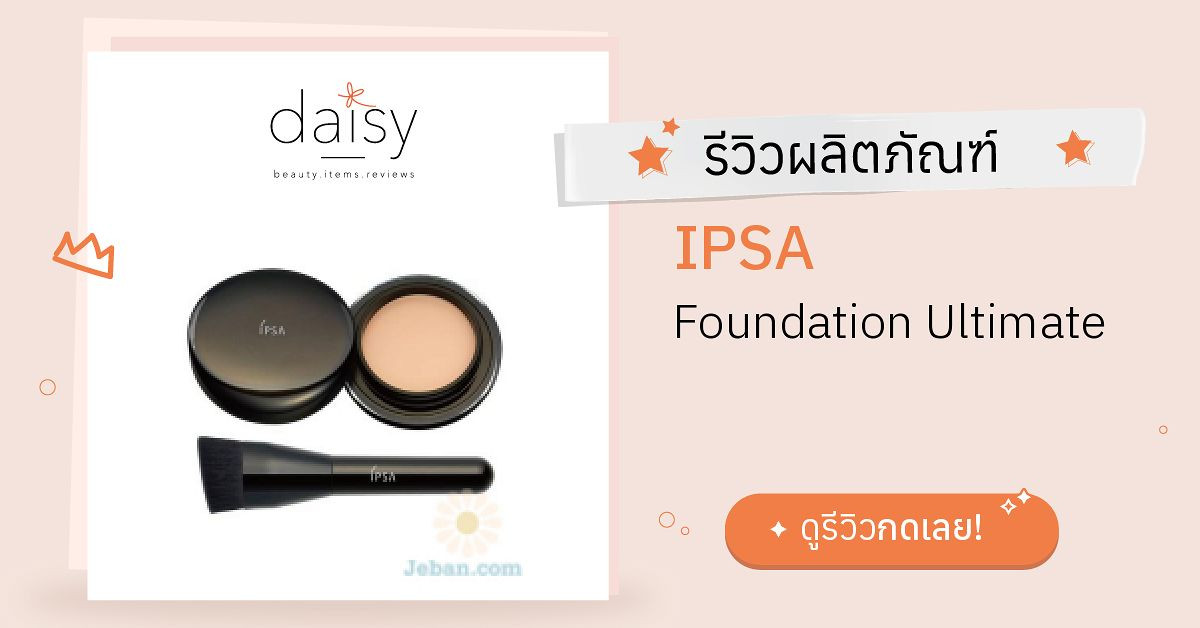 Review IPSA Foundation Ultimate ริวิวผลการใช้โดยสมาชิก - Daisy by Jeban.com